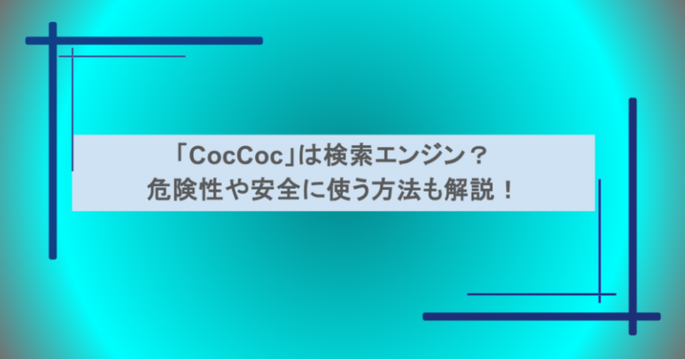 「CocCoc」は検索エンジン？危険性や安全に使う方法も解説！